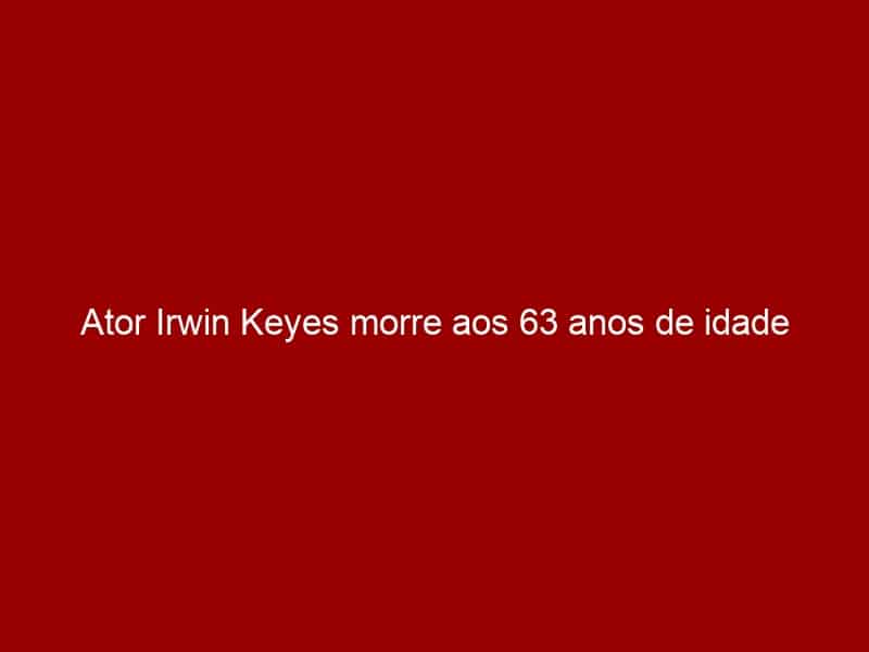 Ator Irwin Keyes morre aos 63 anos de idade