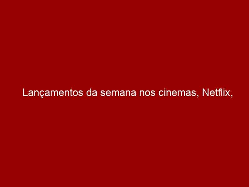 Lançamentos da semana nos cinemas, Netflix, Prime Vídeo, Disney +, Star ...