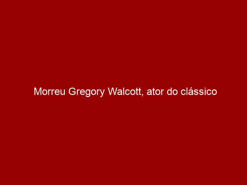 Morreu Gregory Walcott, ator do clássico Morreu Gregory Walcott, ator do clássico