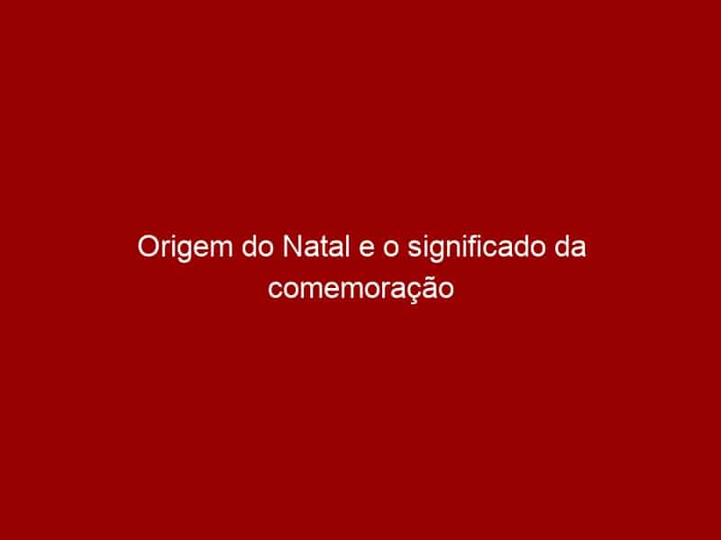 Origem do Natal e o significado da comemoração