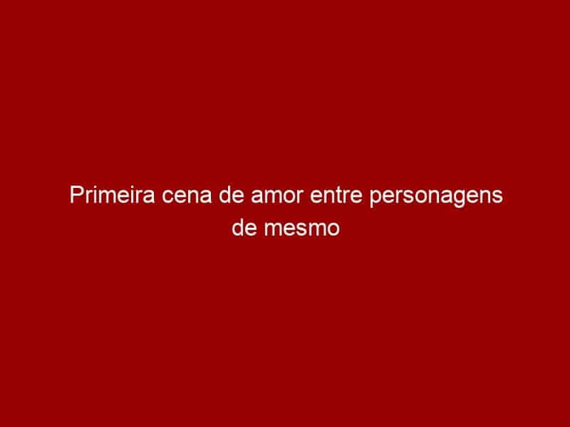 Primeira Cena De Amor Entre Personagens De Mesmo Sexo Foi Ao Ar Na Tv Brasileira